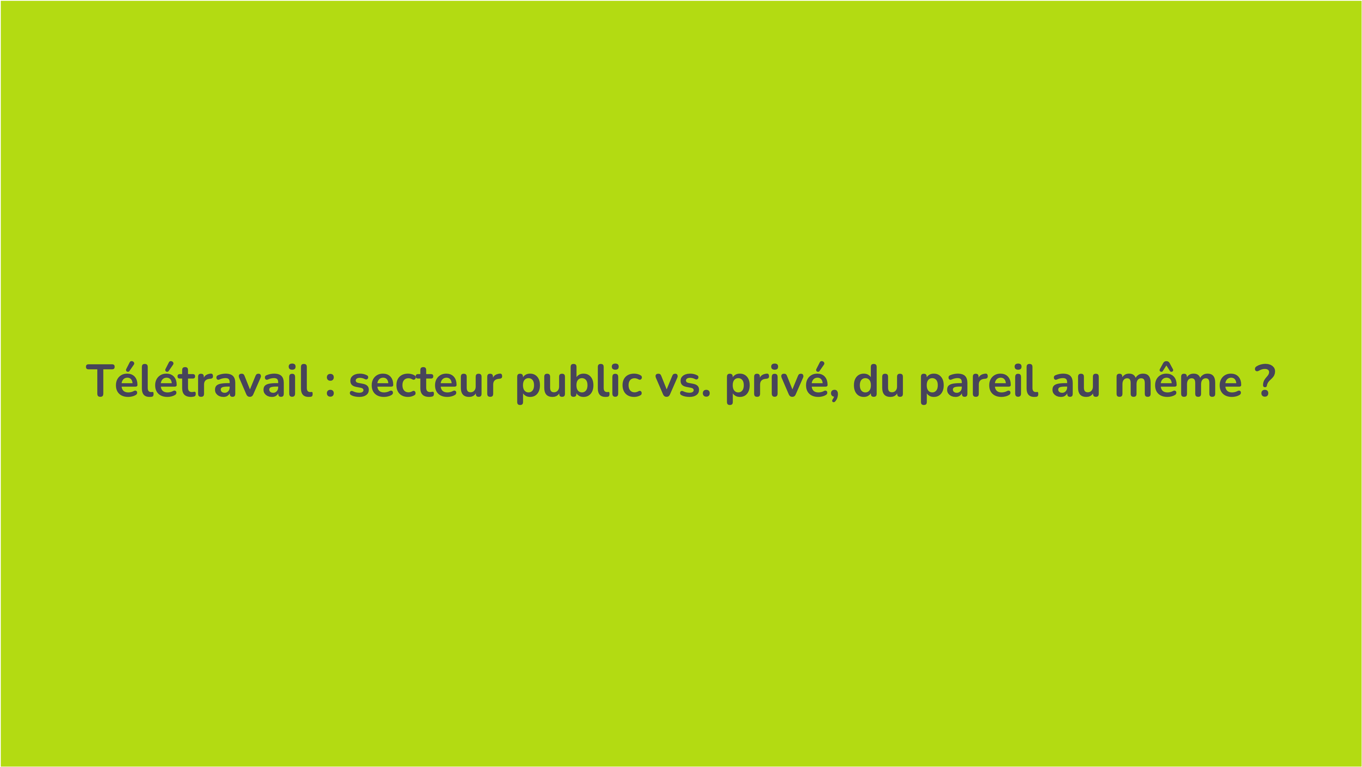 Télétravail : secteur public vs. privé, du pareil au même ? - Tout ...